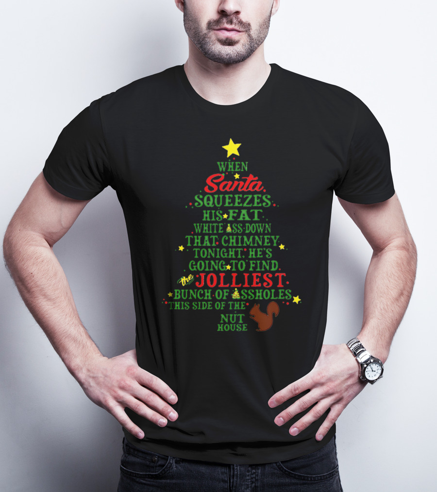 When Santa Squeezes His Fat White Ass Down That Chimney Tonight He's Going To Find The Jolliest Bunch Of Assholes This Side Of The Nut House T-Shirt