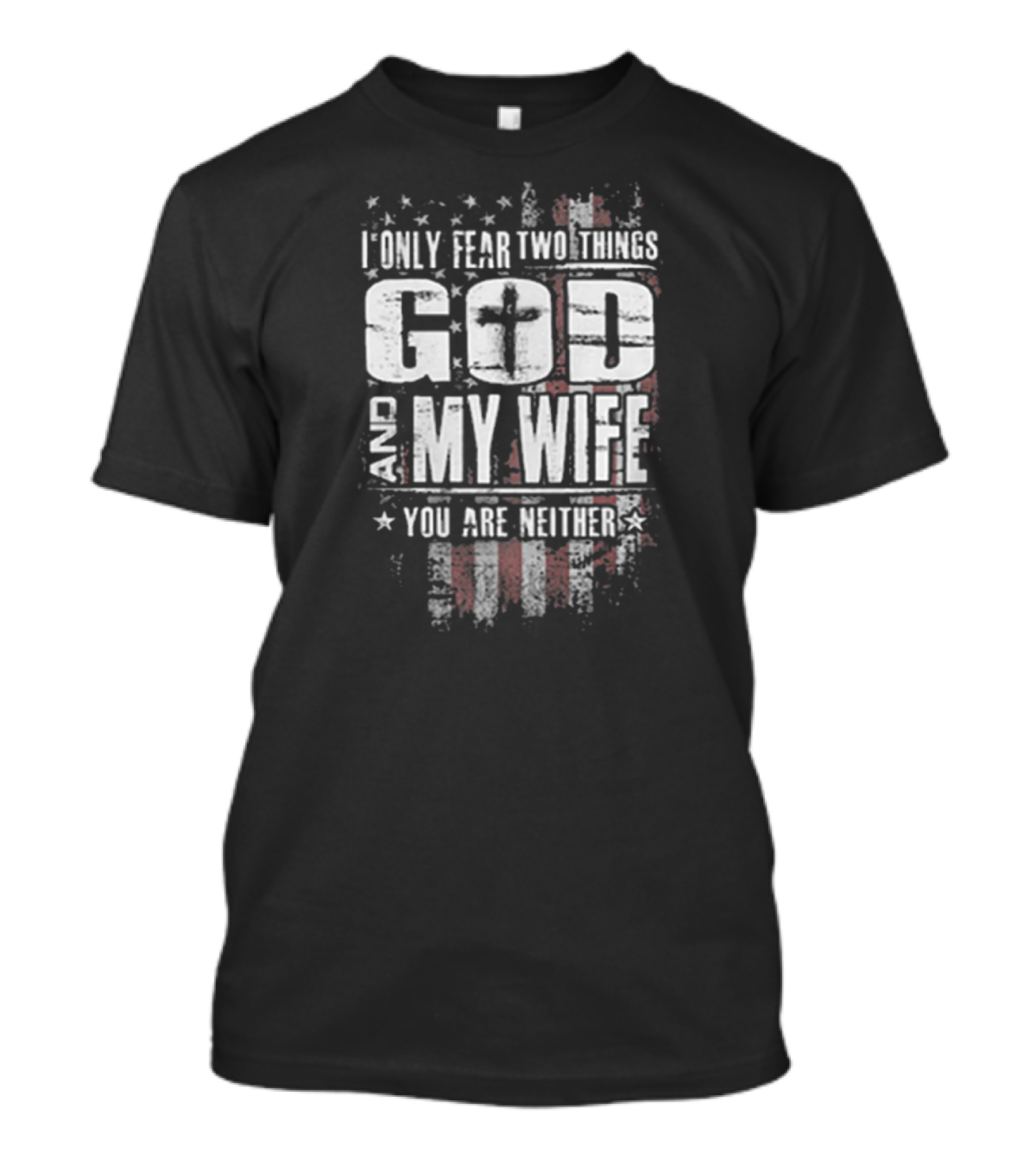 American Flag I Only Fear Two Things God And My Wife You Are Neither Cross Stars Stripes T-Shirt