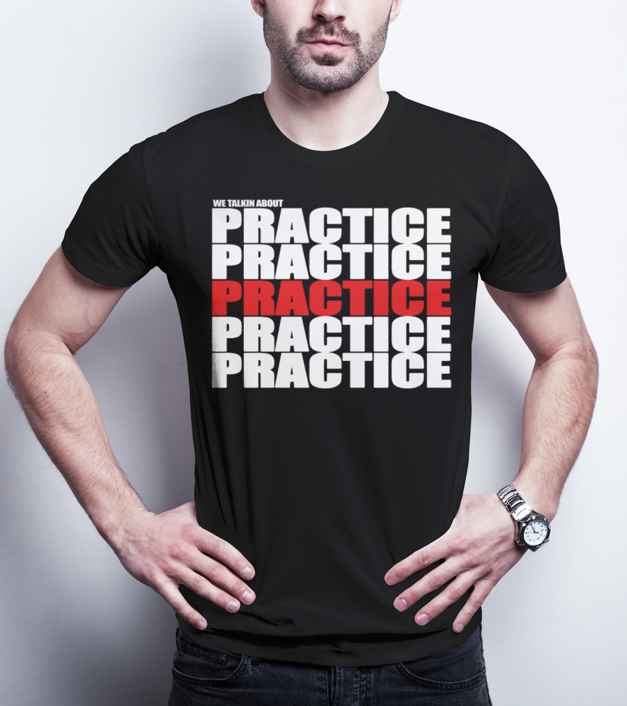 We Talkin About Practice Practice Practice Practice Practice T-Shirt