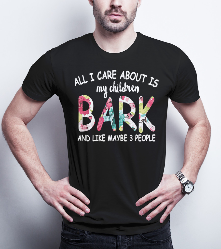 All I Care About Is My Children Bark And Like Maybe 3 People Floral Text T-Shirt