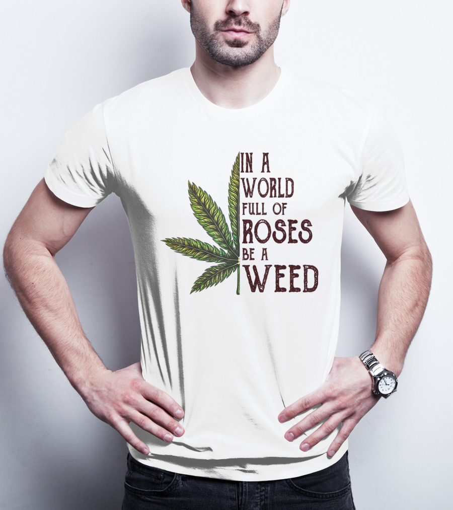 In A World Full Of Roses Be A Weed Cannabis Leaf T-Shirt