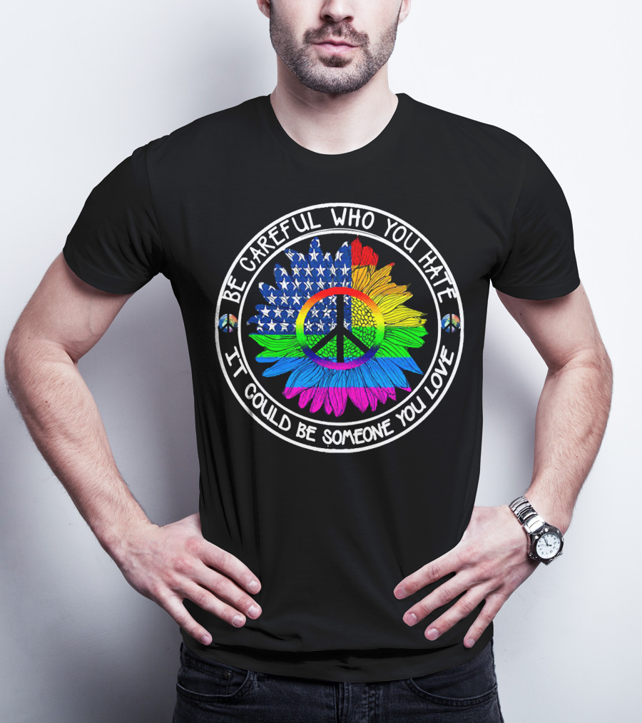Be Careful Who You Hate It Could Be Someone You Love Peace Symbol American Flag Rainbow Sunflower Circle T-Shirt