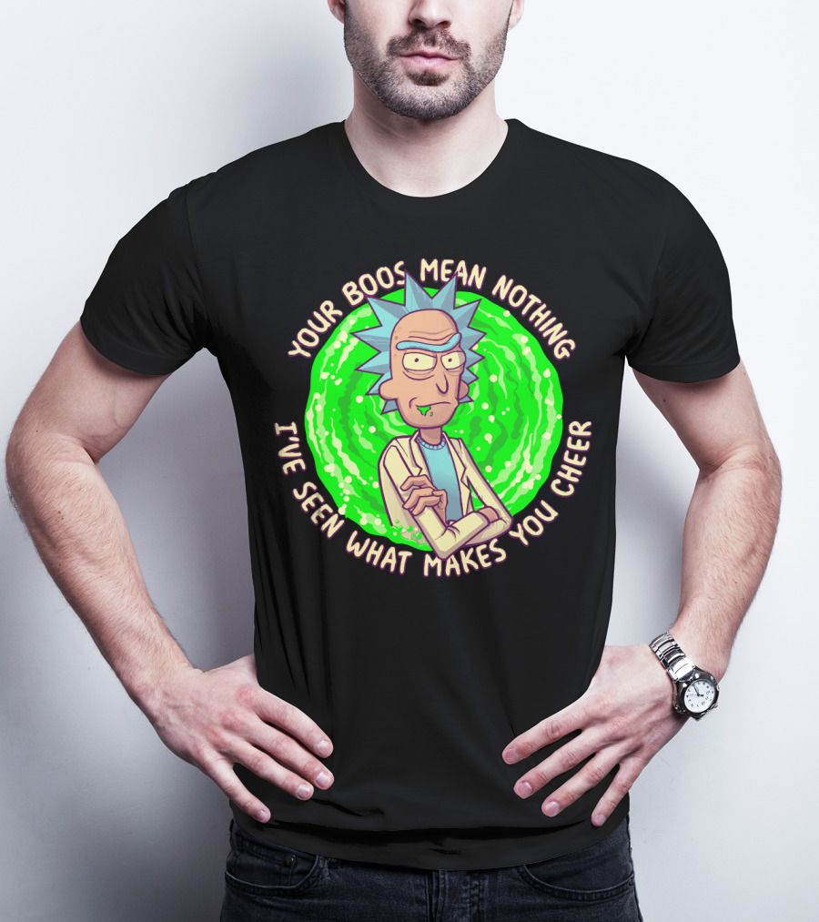 Rick Sanchez Your Boos Mean Nothing I've Seen What Makes You Cheer T-Shirt