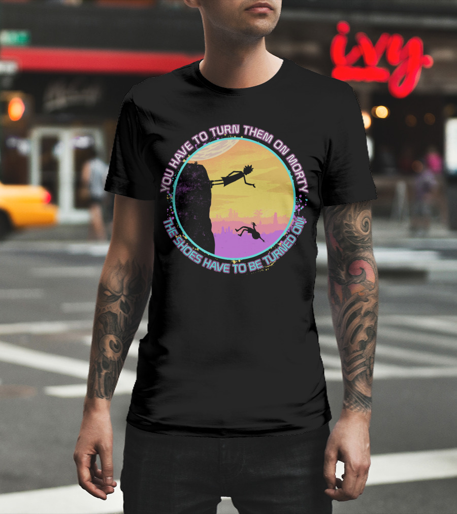 You Have To Turn Them On Morty The Shoes Have To Be Turned On T-Shirt