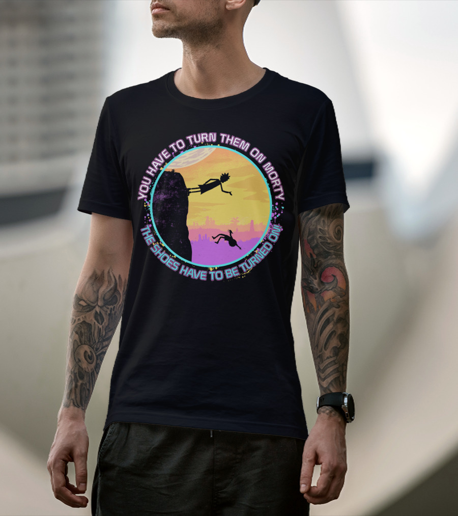 You Have To Turn Them On Morty The Shoes Have To Be Turned On T-Shirt