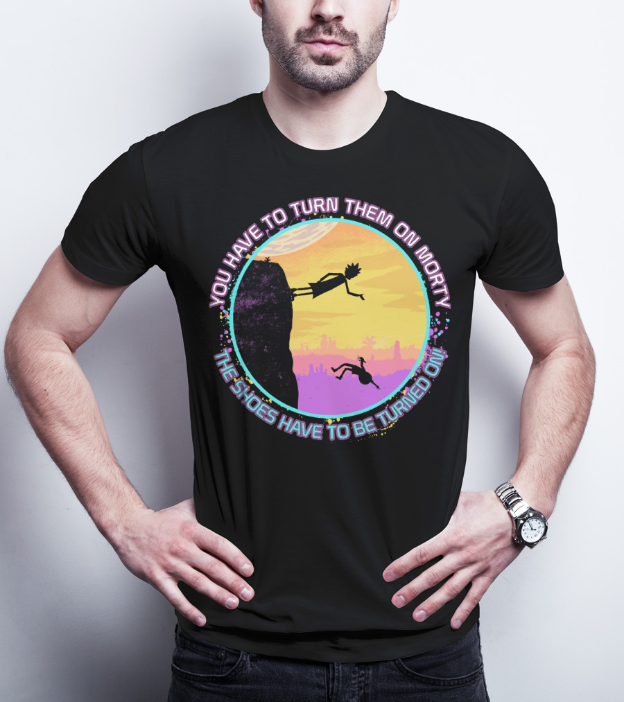 You Have To Turn Them On Morty The Shoes Have To Be Turned On T-Shirt