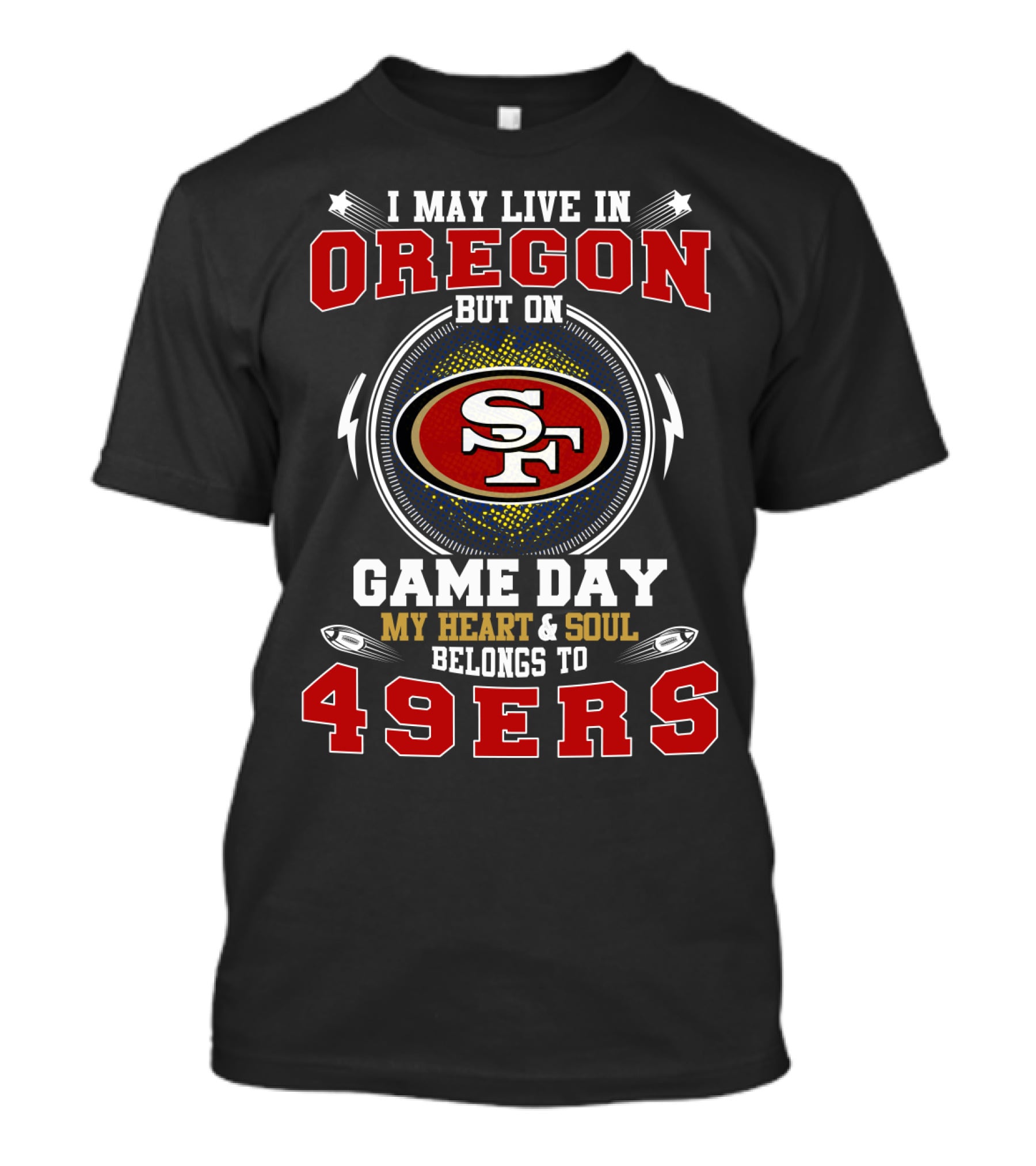 I May Live In Oregon But On Game Day My Heart & Soul Belongs To 49ers T-Shirt