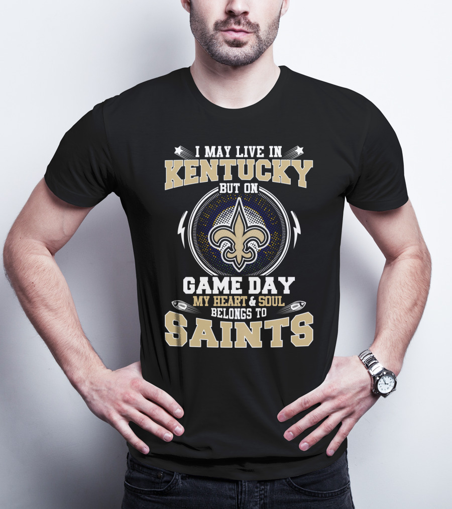 I May Live In Kentucky But On Game Day My Heart & Soul Belongs To Saints T-Shirt