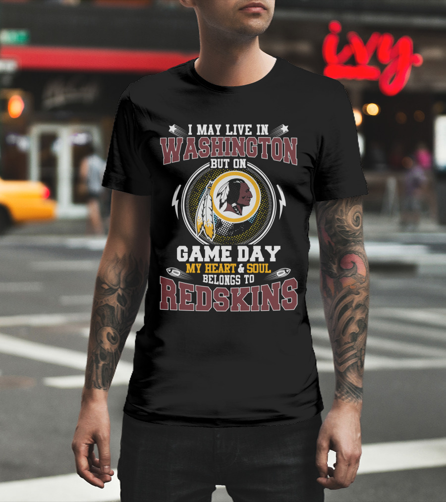 I May Live In Washington But On Game Day My Heart & Soul Belongs To Redskins T-Shirt