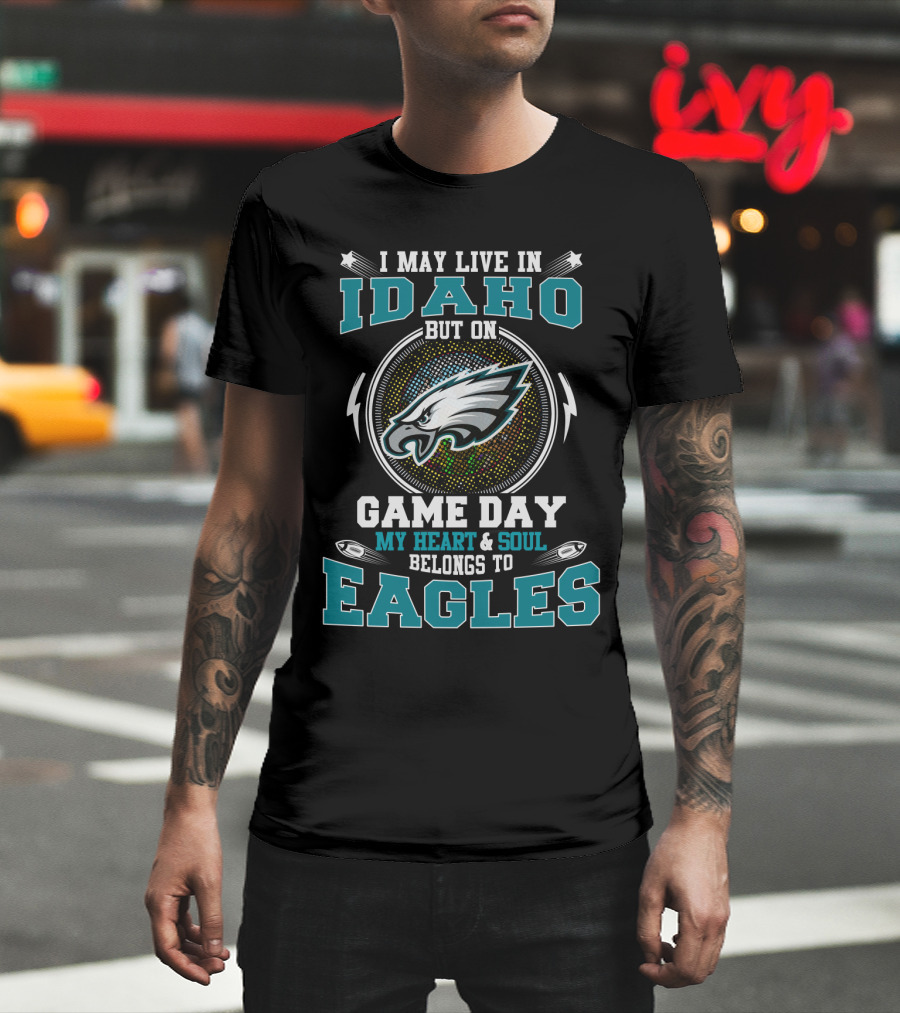 I May Live In Idaho But On Game Day My Heart & Soul Belongs To Eagles T-Shirt