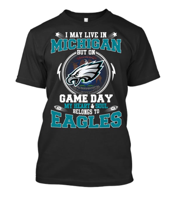 I May Live In Michigan But On Game Day My Heart & Soul Belongs To Eagles T-Shirt