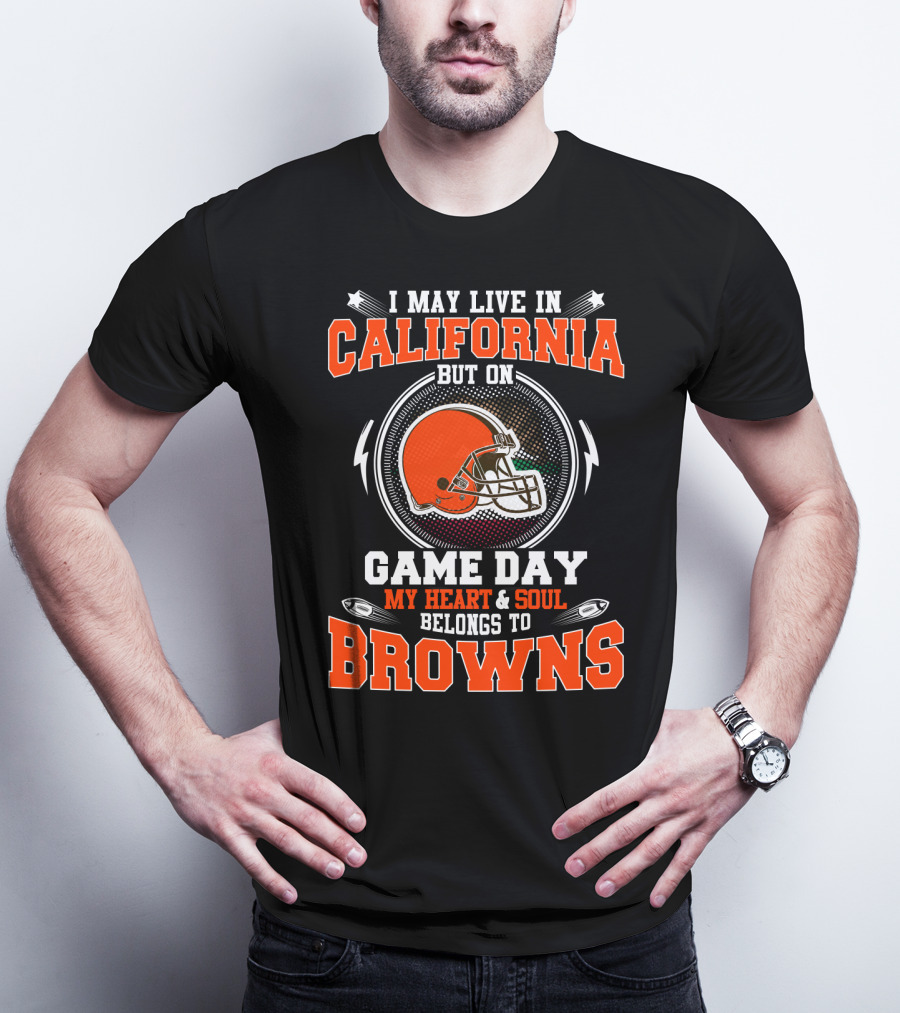 I May Live In California But On Game Day My Heart & Soul Belongs To Browns T-Shirt