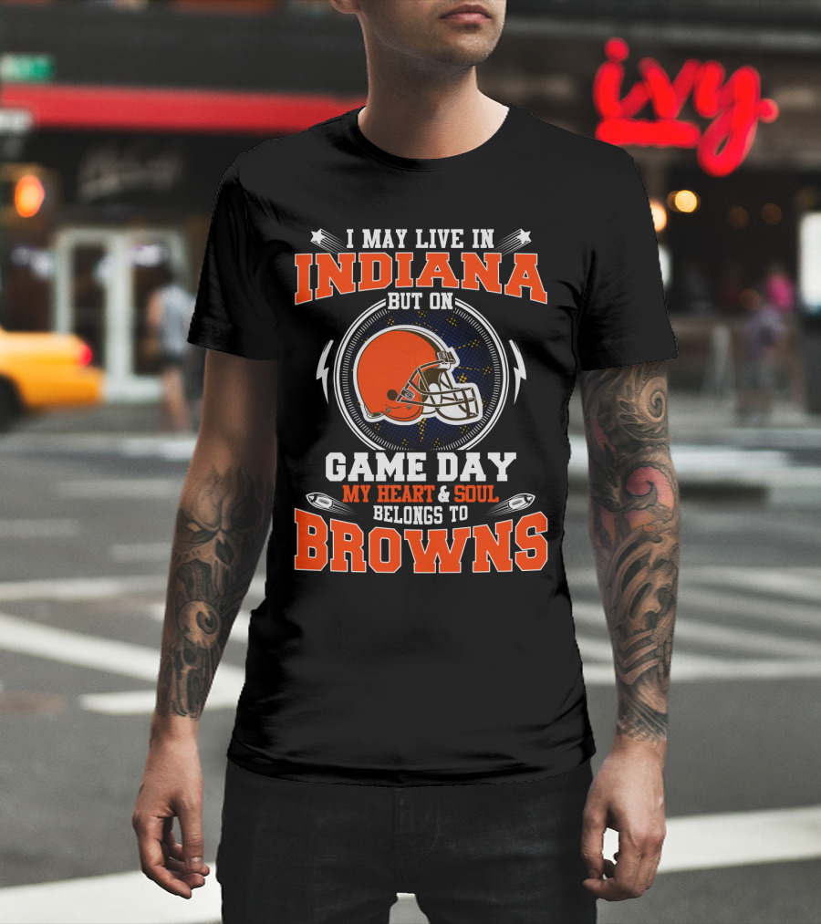 I May Live In Indiana But On Game Day My Heart & Soul Belongs To Browns T-Shirt