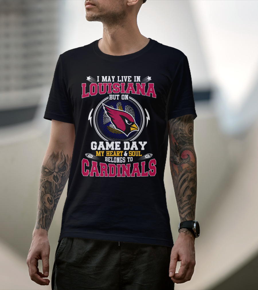 I May Live In Louisiana But On Game Day My Heart & Soul Belongs To Cardinals T-Shirt
