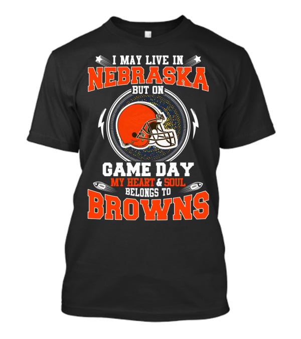 I May Live In Nebraska But On Game Day My Heart And Soul Belongs To Browns T-Shirt