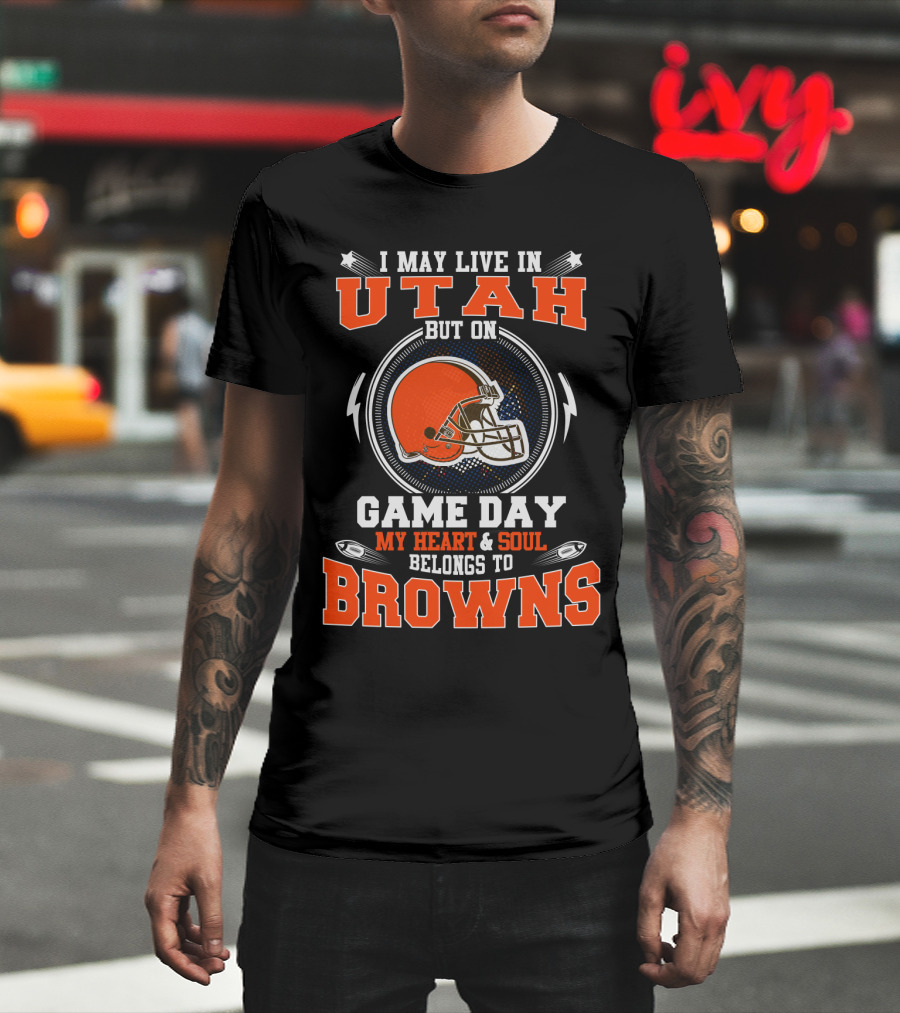 I May Live In Utah But On Game Day My Heart And Soul Belongs To Browns T-Shirt