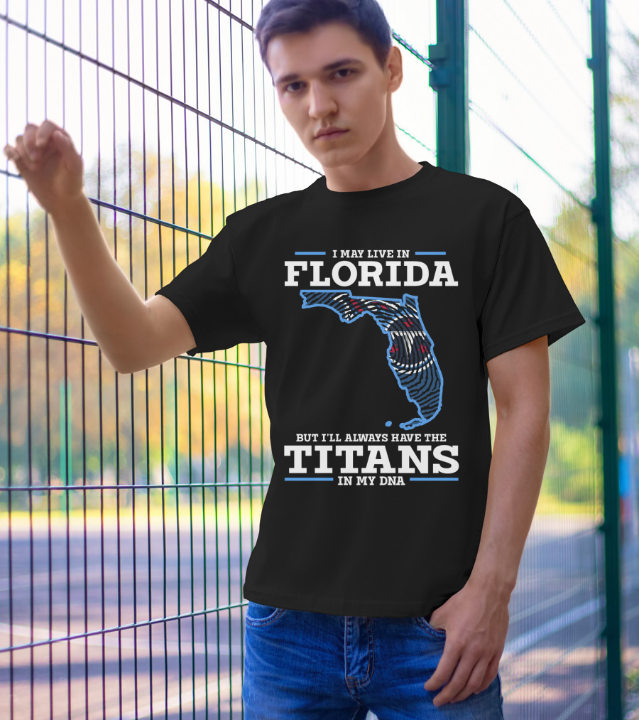 I May Live In Florida But I'll Always Have The Titans In My Dna T-Shirt