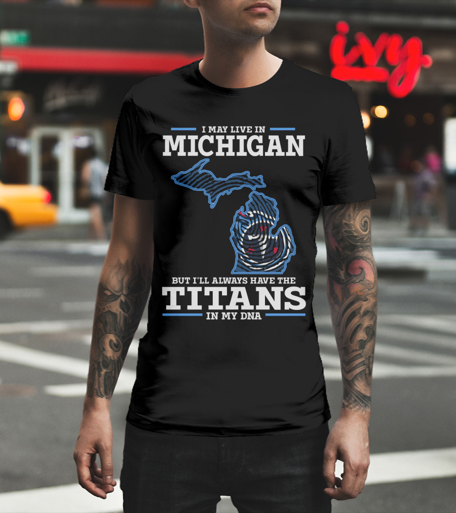 I May Live In Michigan But I'll Always Have The Titans In My Dna T-Shirt