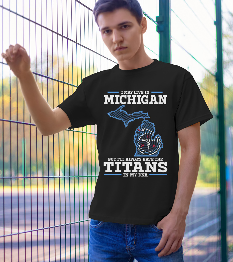 I May Live In Michigan But I'll Always Have The Titans In My Dna T-Shirt