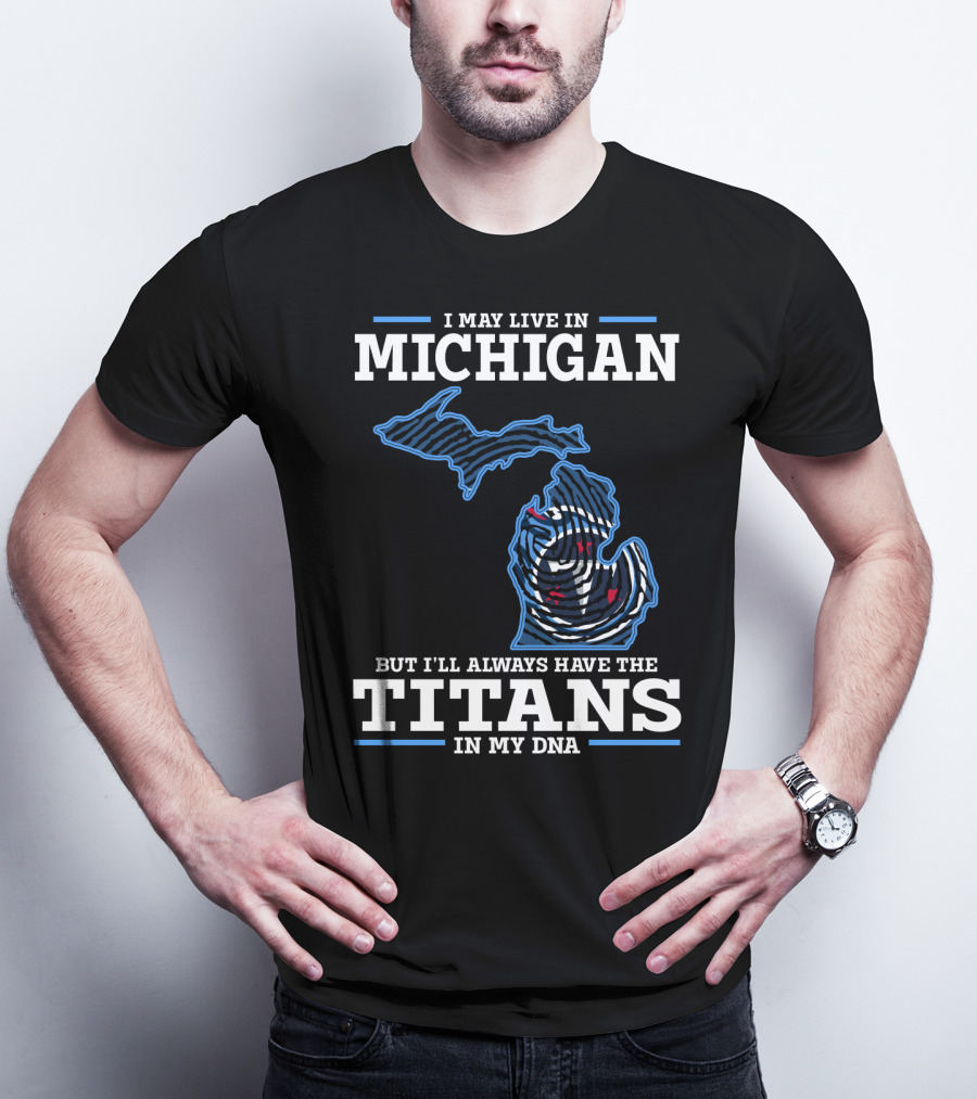 I May Live In Michigan But I'll Always Have The Titans In My Dna T-Shirt