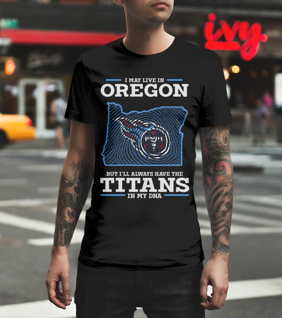 I May Live In Oregon But I'll Always Have The Titans In My Dna T-Shirt