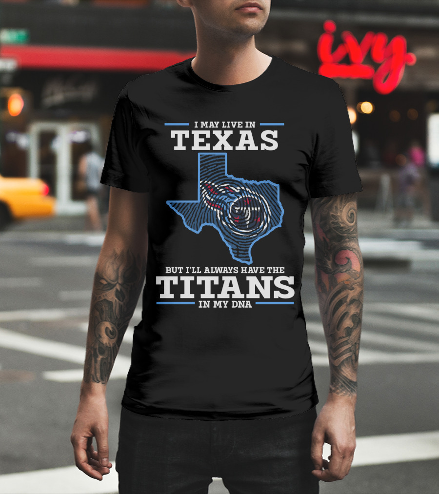 I May Live In Texas But I'll Always Have The Titans In My Dna T-Shirt