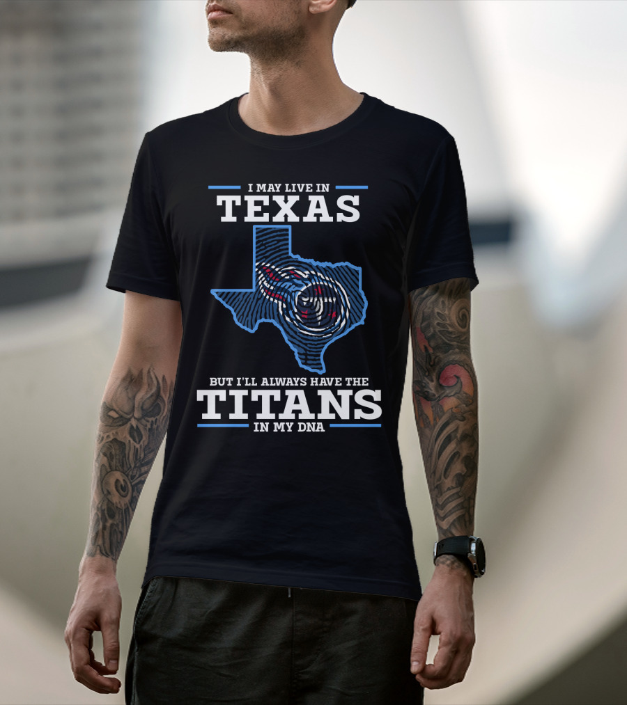 I May Live In Texas But I'll Always Have The Titans In My Dna T-Shirt