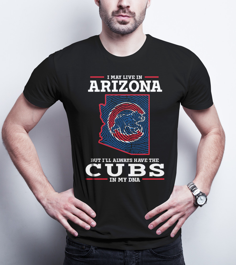 I May Live In Arizona But I'll Always Have The Cubs In My DNA T-Shirt