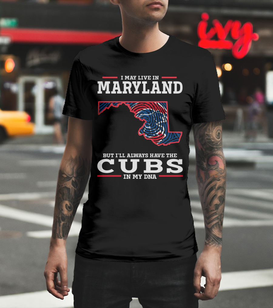I May Live In Maryland But I'll Always Have The Cubs In My DNA T-Shirt