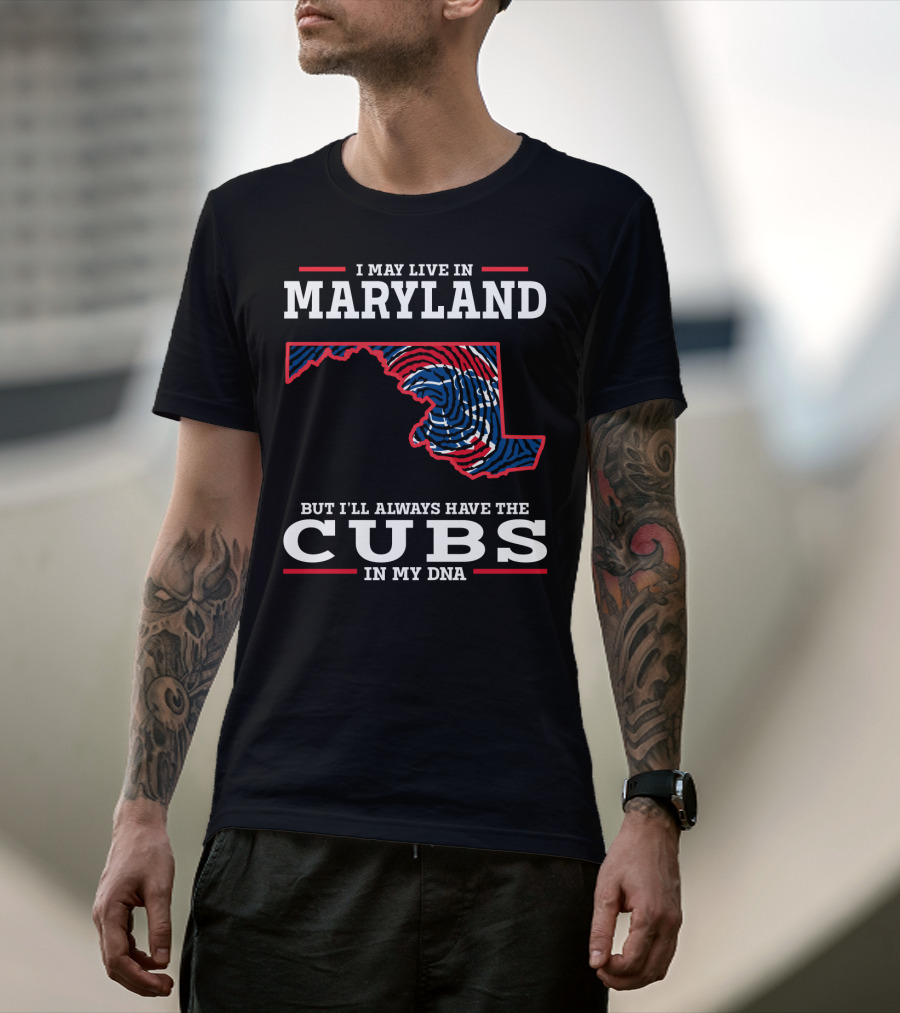 I May Live In Maryland But I'll Always Have The Cubs In My DNA T-Shirt