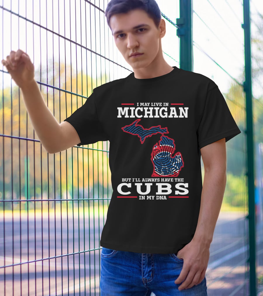 I May Live In Michigan But I'll Always Have The Cubs In My DNA T-Shirt
