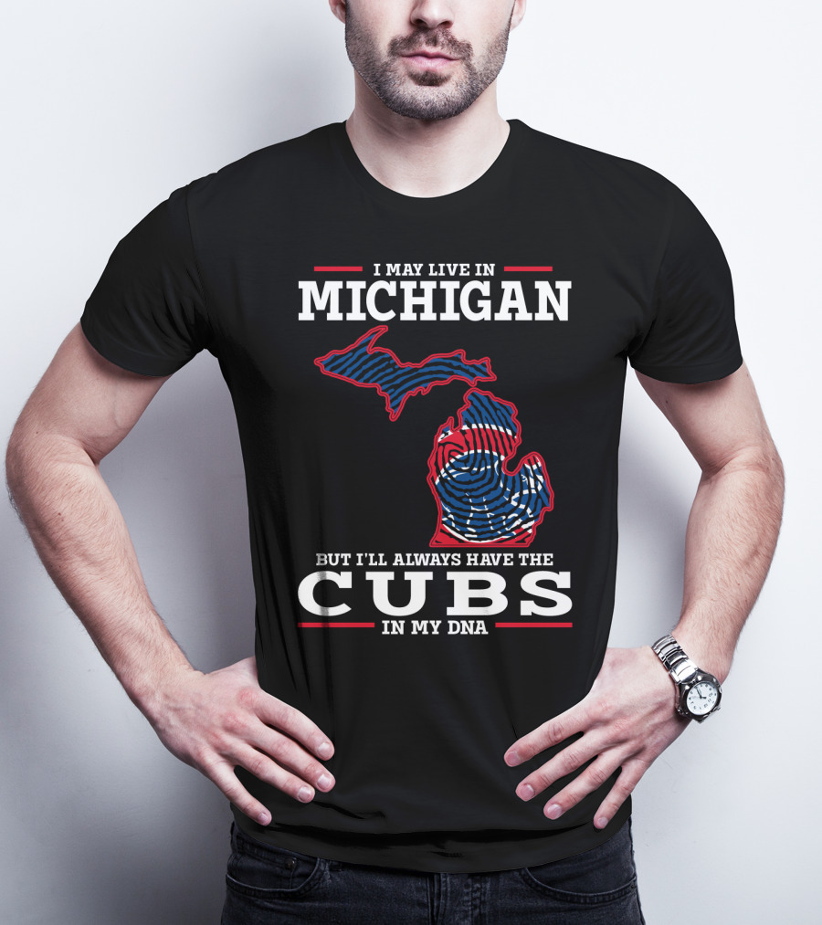 I May Live In Michigan But I'll Always Have The Cubs In My DNA T-Shirt