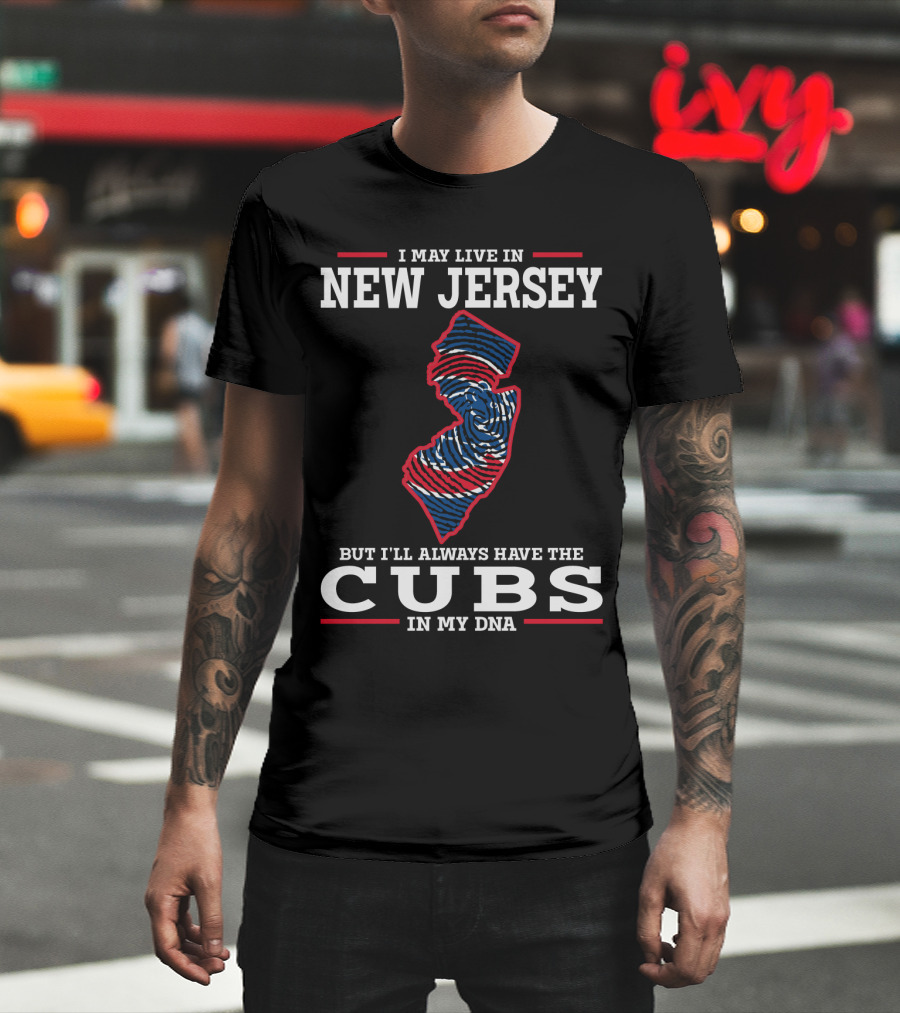 I May Live IN New Jersey But I'll Always Have The Cubs IN My Dna T-Shirt