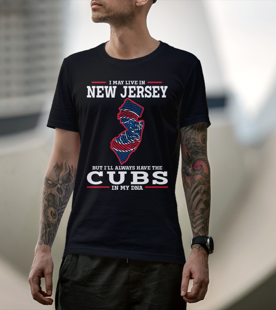 I May Live IN New Jersey But I'll Always Have The Cubs IN My Dna T-Shirt
