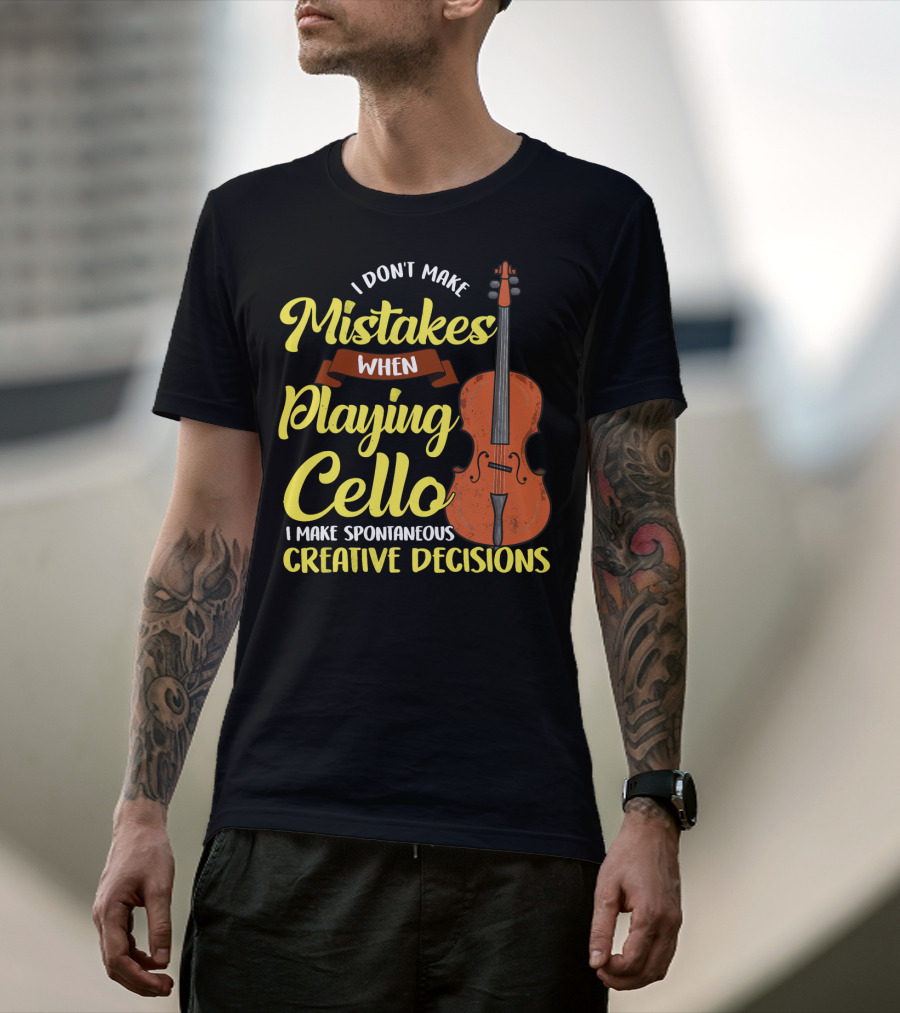 I Don't Make Mistakes When Playing Cello I Make Spontaneous Creative Decisions T-Shirt