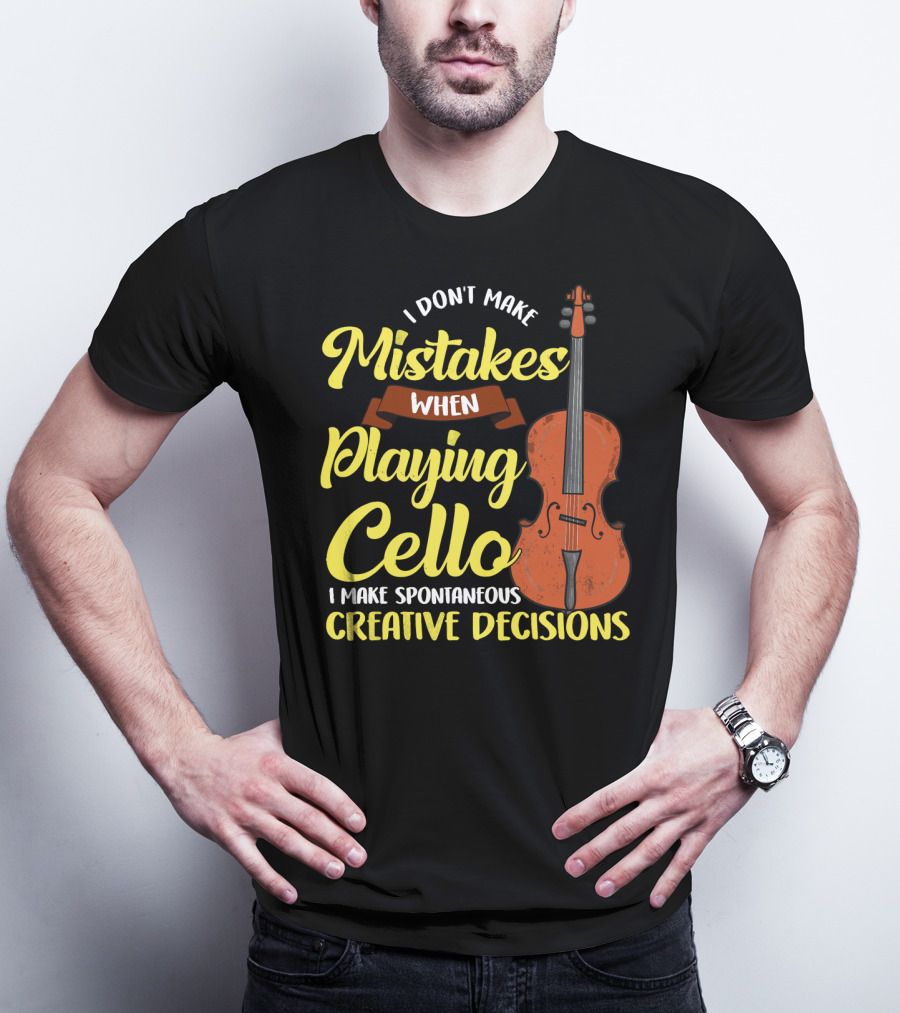 I Don't Make Mistakes When Playing Cello I Make Spontaneous Creative Decisions T-Shirt
