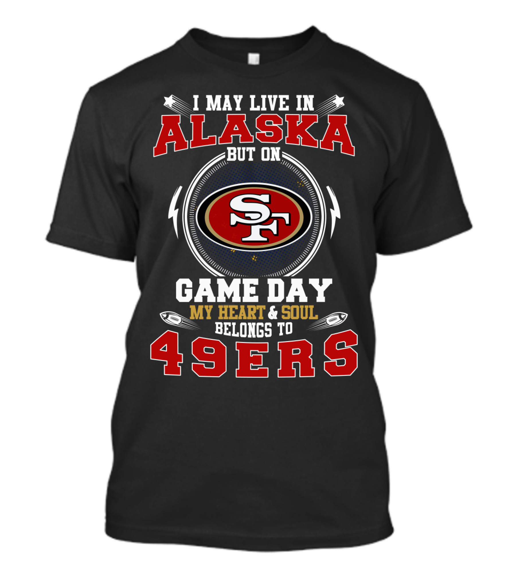 I May Live In Alaska But On Game Day My Heart And Soul Belongs To 49ers T-Shirt