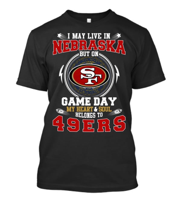 I May Live In Nebraska But On Game Day My Heart And Soul Belongs To 49ers T-Shirt