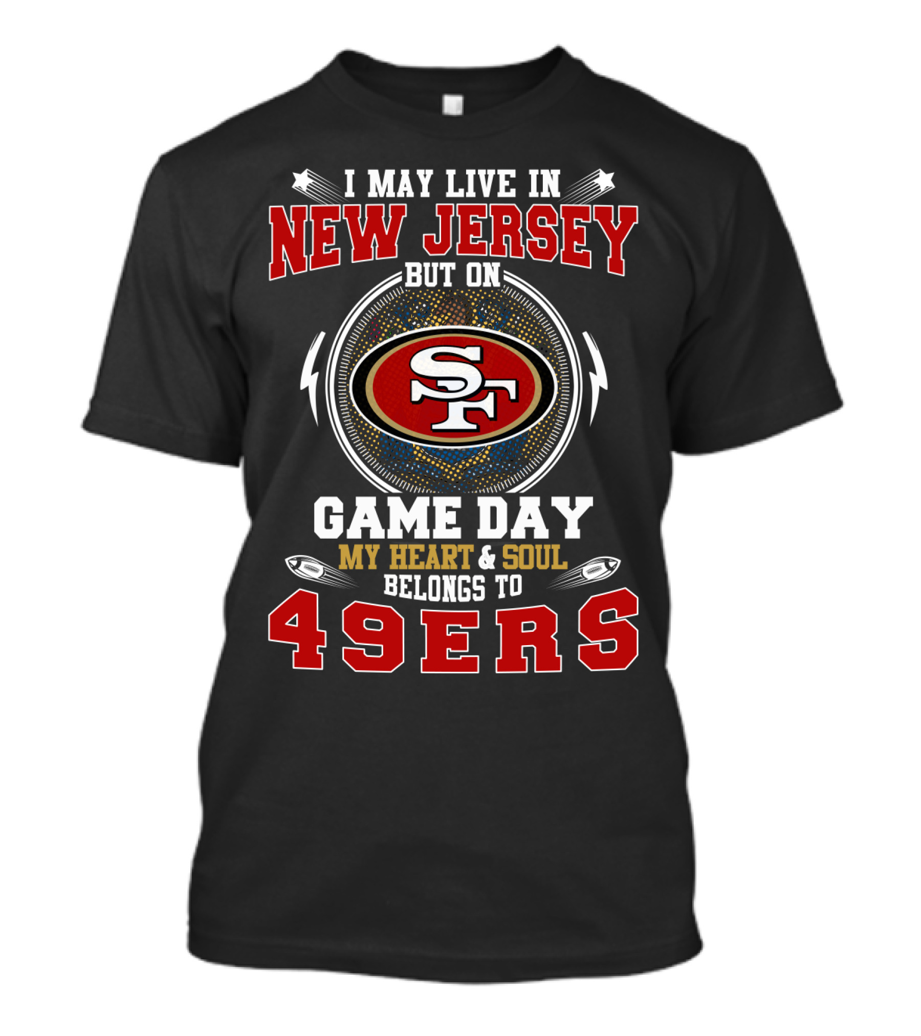 I MAY LIVE IN NEW JERSEY BUT ON GAME DAY MY HEART And SOUL BELONGS TO 49ERS T-Shirt