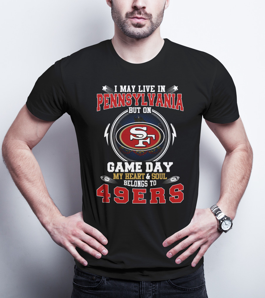 I MAY LIVE IN PENNSYLVANIA BUT ON GAME DAY MY HEART And SOUL BELONGS TO 49ERS T-Shirt
