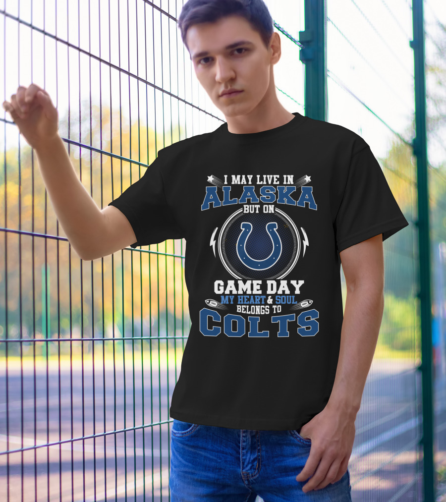 I May Live In Alaska But On Game Day My Heart And Soul Belongs To Colts T-Shirt