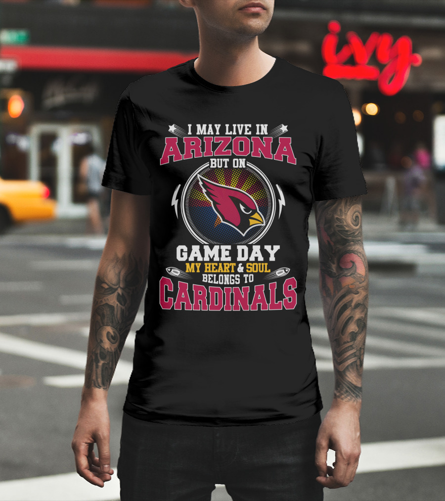 I May Live In Arizona But On Game Day My Heart And Soul Belongs To Cardinals T-Shirt