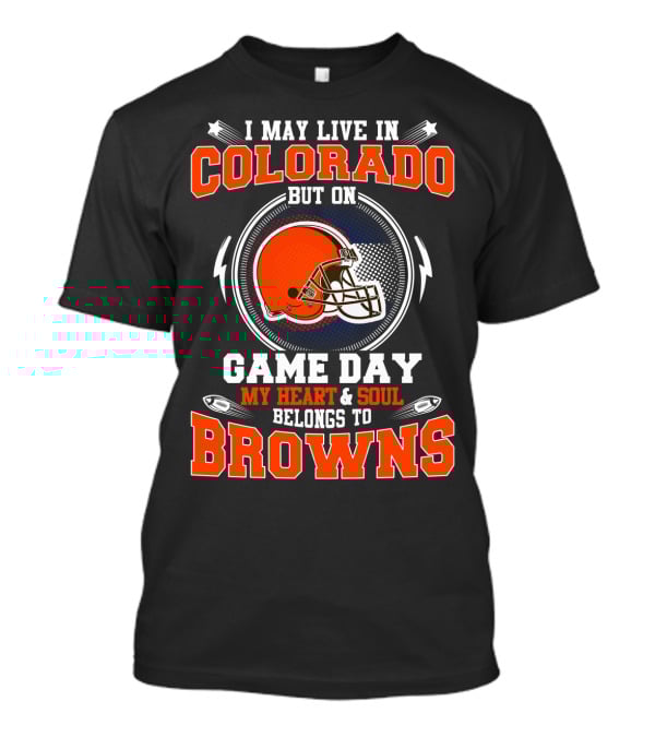 I May Live In Colorado But On Game Day My Heart And Soul Belongs To Browns T-Shirt
