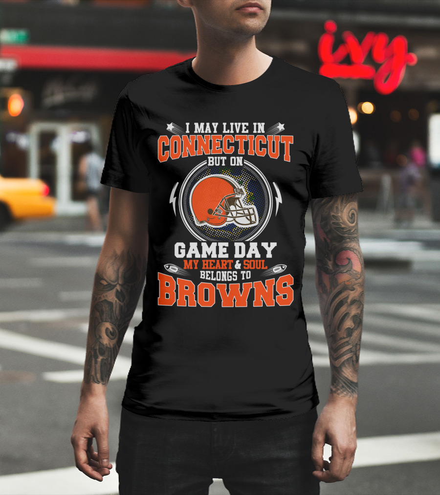 I May Live In Connecticut Game Day My Heart & Soul Belongs To Browns T-Shirt