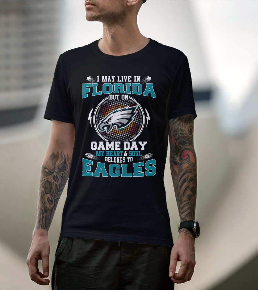 I May Live In Florida But On Game Day My Heart And Soul Belongs To Eagles T-Shirt