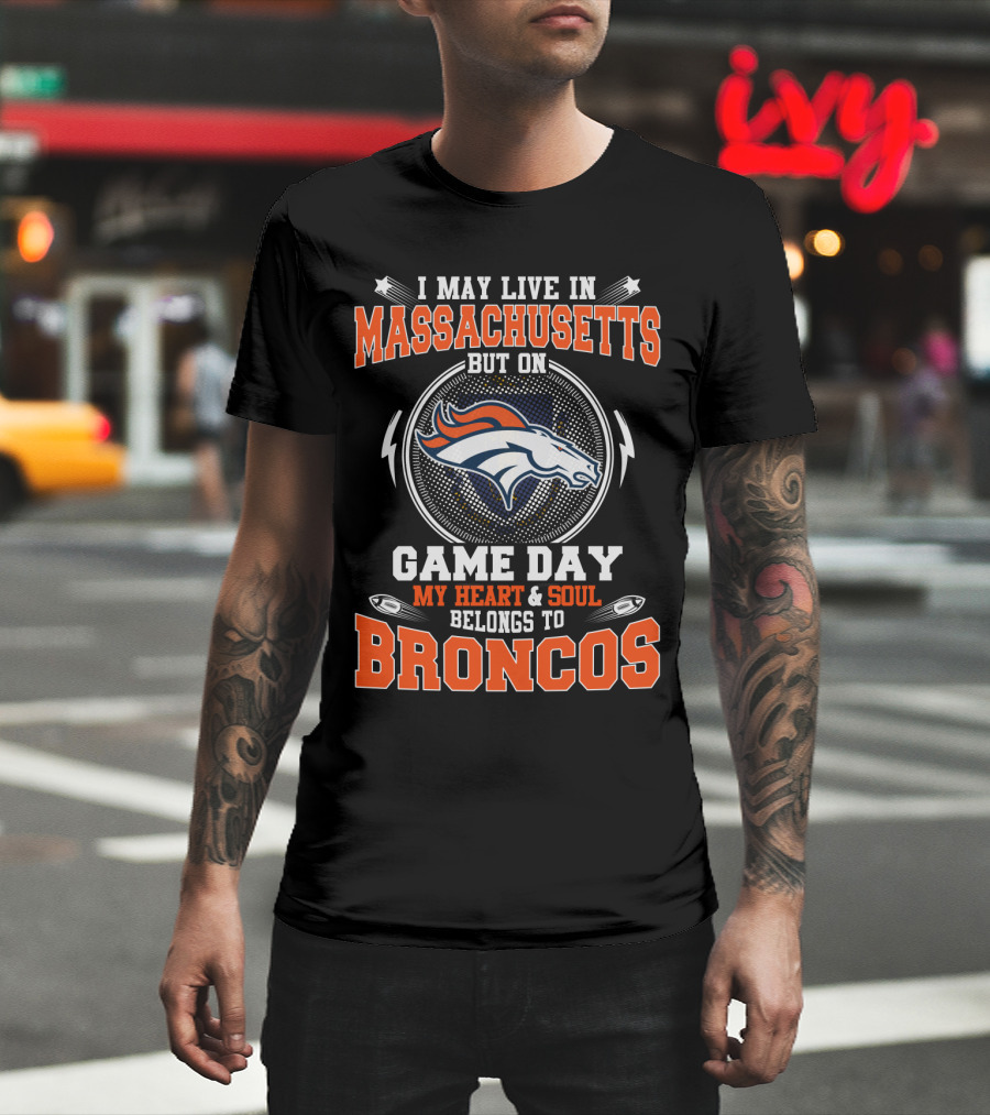 I May Live In Massachusetts But On Game Day My Heart And Soul Belongs To Broncos T-Shirt