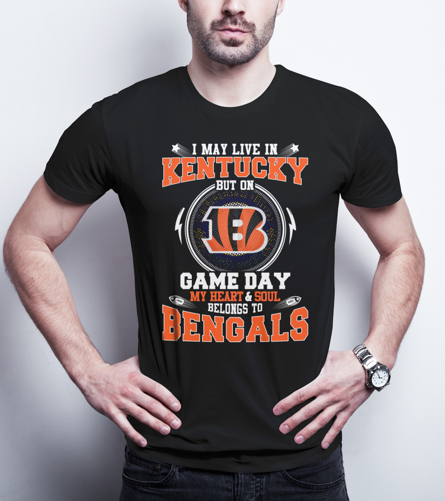 I May Live In Kentucky But On Game Day My Heart And Soul Belongs To Bengals T-Shirt