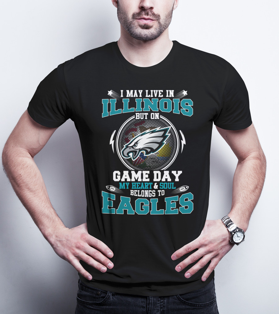 I MAY LIVE IN ILLINOIS BUT ON GAME DAY MY HEART And SOUL BELONGS TO EAGLES T-Shirt