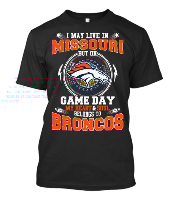 I MAY LIVE IN MISSOURI BUT ON GAME DAY MY HEART And SOUL BELONGS TO BRONCOS T-Shirt