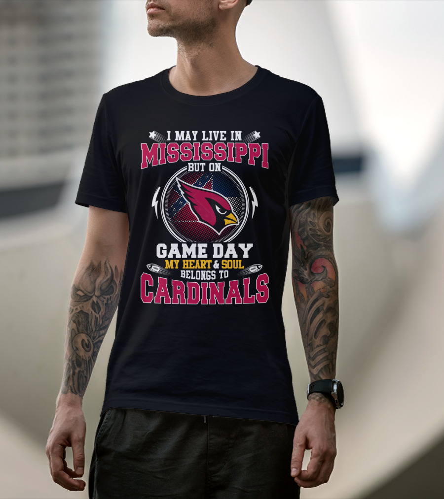 I MAY LIVE IN MISSISSIPPI BUT ON GAME DAY MY HEART And SOUL BELONGS TO CARDINALS T-Shirt